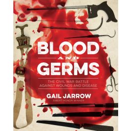 Blood and Germs: The Civil War Battle Against Wounds and Disease - Jun